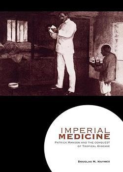Imperial Medicine: Patrick Manson and the Conquest of Tropical Disease ...